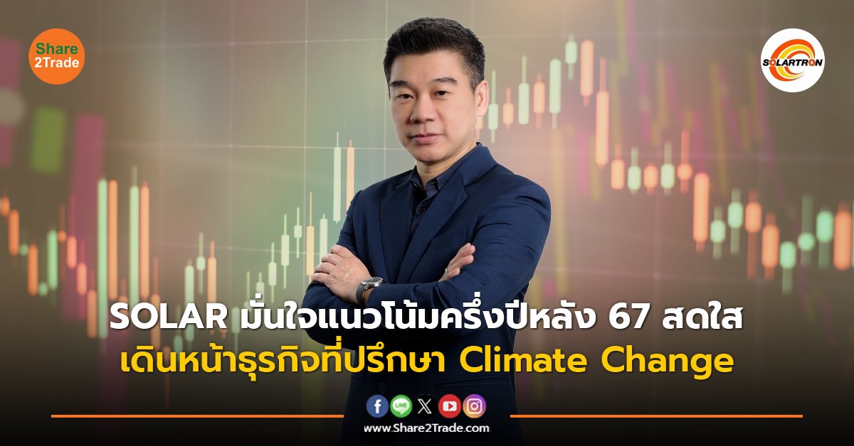 SOLAR มั่นใจแนวโน้มครึ่งปีหลัง 67 สดใส เดินหน้าธุรกิจที่ปรึกษา Climate Change | Share2Trade